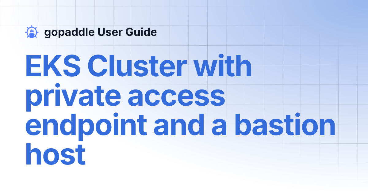 EKS Cluster with private access endpoint and a bastion host | gopaddle User Guide
